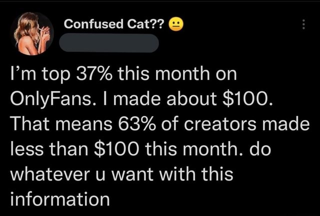 Confused Cat I'm top 37% this month on OnlyFans. I made about $100 ...