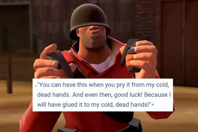 ."You can have this when you pry it from my cold, dead hands. And even ...