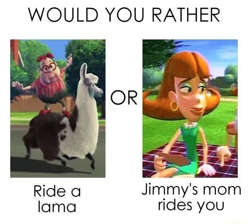 WOULD YOU RATHER Ride 01 Jimmy‘s mom - iFunny