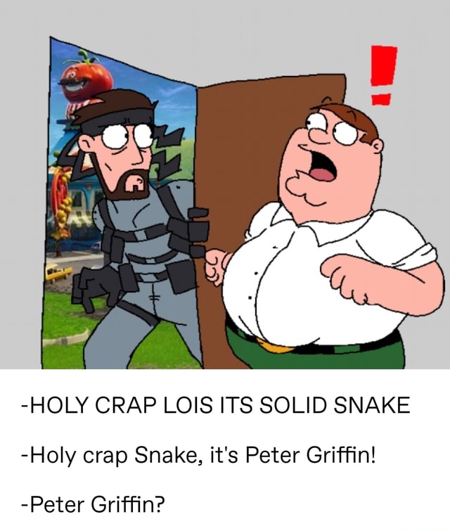 -HOLY CRAP LOIS ITS SOLID SNAKE -Holy crap Snake, it's Peter Griffin! -Peter Griffin? - iFunny