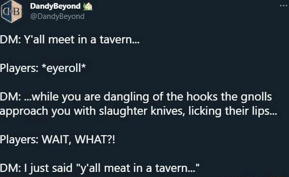 DandyBeyond @Dan DM: Y'all meet in a tavern... Players. *eyeroll* OM ...