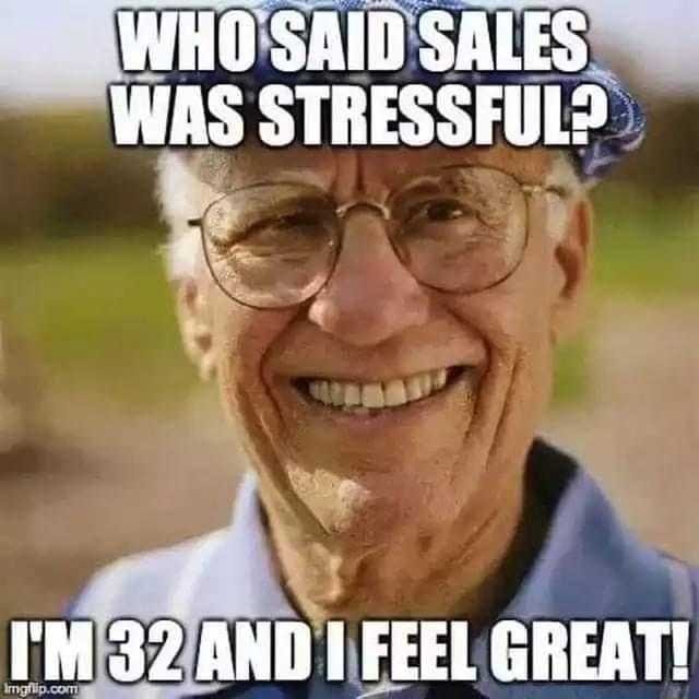 Who Said Sales Was Stressful I M 32 And Feel Great Ifunny