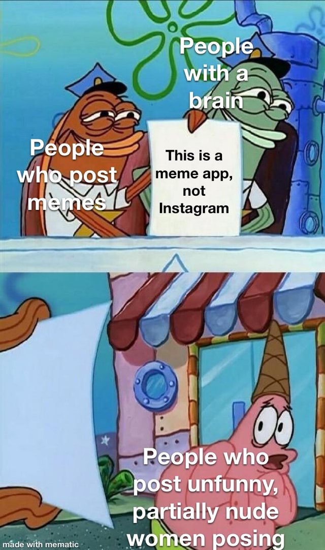 People who post memes This is meme app, not Instagram People who post ...