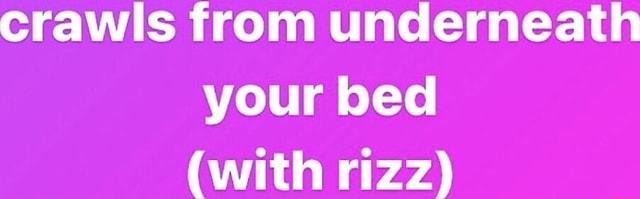 Crawls from underneath your bed (with rizz) - iFunny