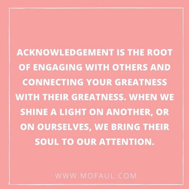 ACKNOWLEDGEMENT IS THE ROOT OF ENGAGING WITH OTHERS AND CONNECTING YOUR ...