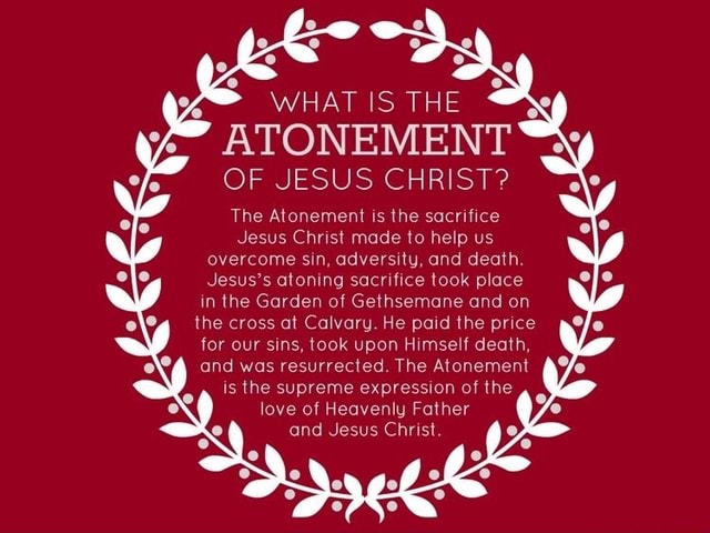 WHAT IS THE ATONEMENT OF JESUS CHRIST? The Atonement is the sacrifice ...