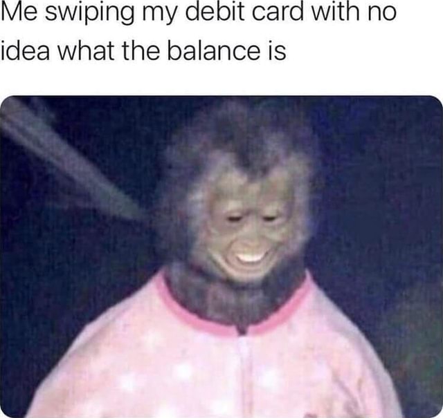 Me swiping my idea what the balance is - iFunny