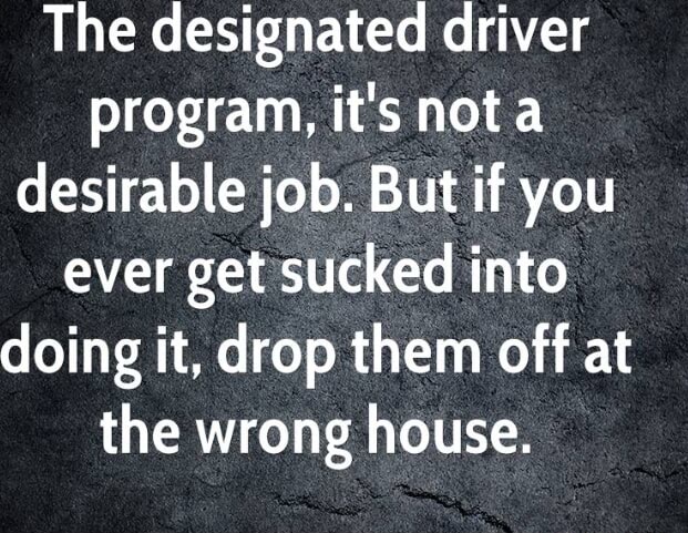 The designated driver program, it's not a desirable job. But if you ...