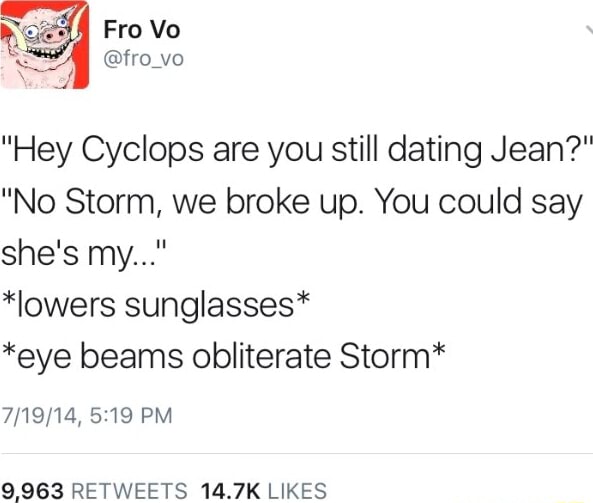 "Hey Cyclops are you still dating Jean?" "No Storm, we broke up. You ...