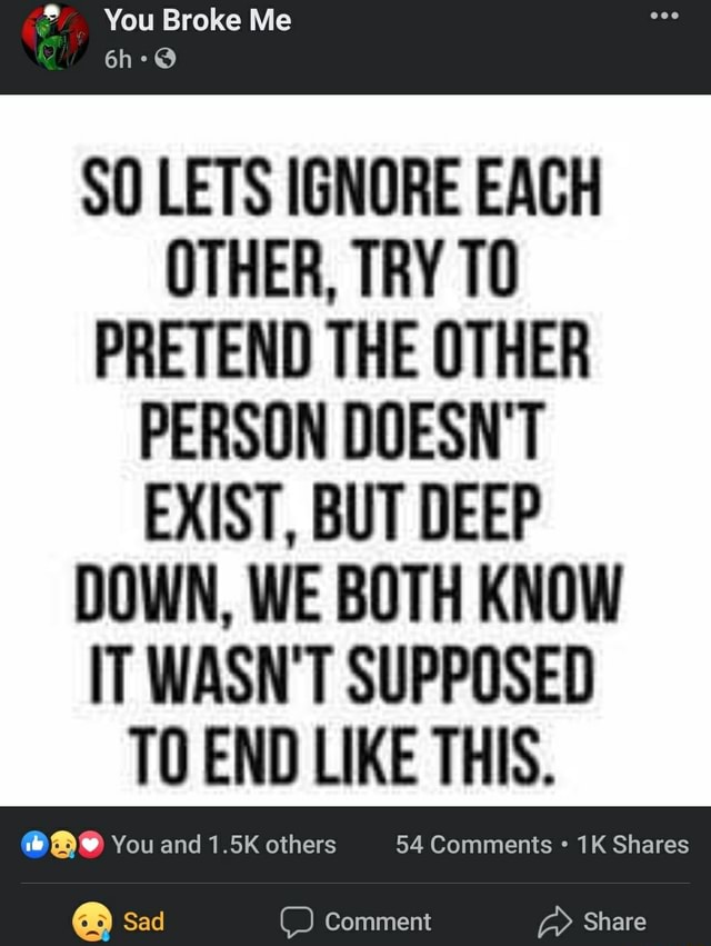 You Broke SO LETS IGNORE EACH OTHER, TRY 10 PRETEND THE OTHER PERSON ...