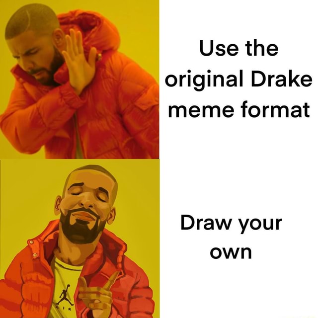 Use the original Drake meme format Draw your own - iFunny