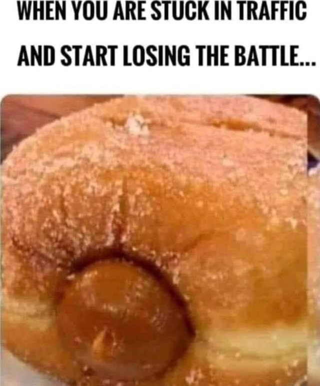 WHEN YOU ARE STUCK IN TRAFFIC AND START LOSING THE BATTLE... - iFunny