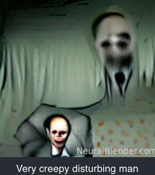 Ne ~ enaer con Very creepy disturbing man - iFunny