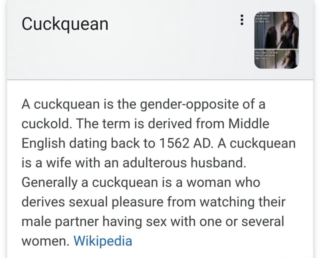 Cuckquean A cuckquean is the gender-opposite of a cuckold. The term is derived from Middle ...