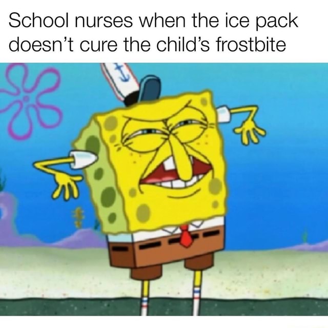 School nurses when the ice pack doesn't cure the child's frostbite - iFunny