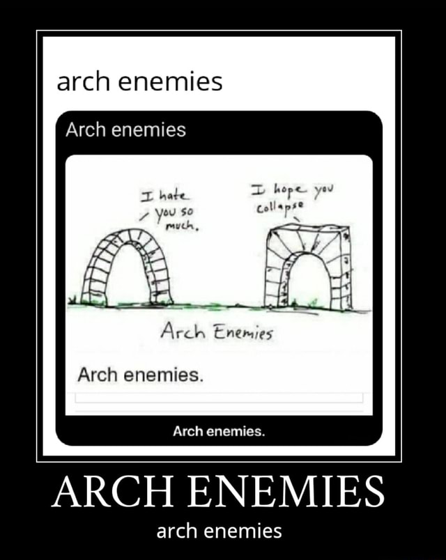 Arch enemies ARCH ENEMIES arch enemies - iFunny