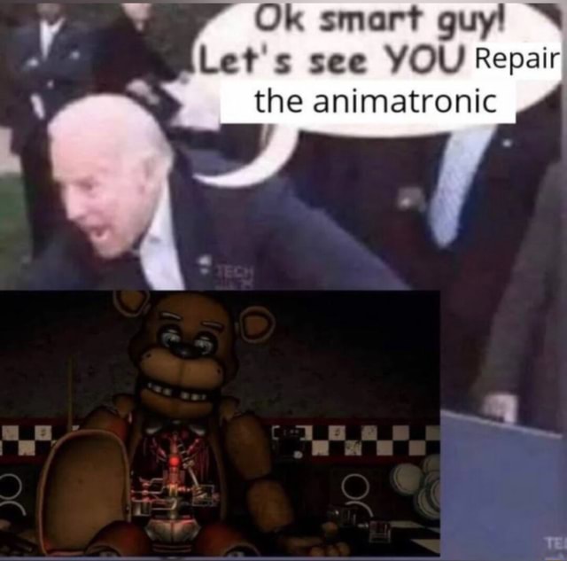 Ok smart guy! "SS Lets see YOU Repair the animatronic - iFunny