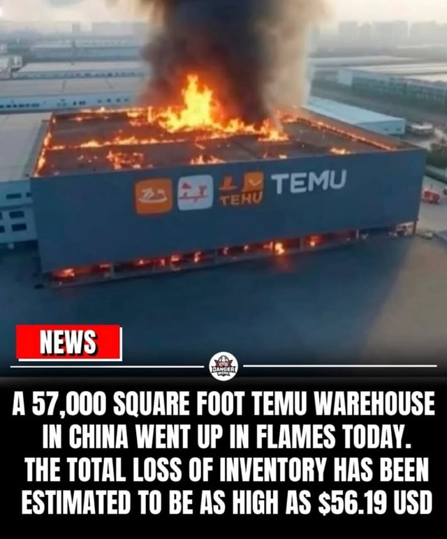 NEWS A 57,000 SQUARE FOOT TEMU WAREHOUSE IN CHINA WENT UP IN FLAMES ...