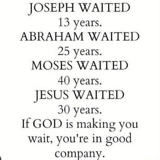 JOSEPH WAITED 13 years. ABRAHAM WAITED 25 years. MOSES WAITED 40 years ... JOSEPH WAITED 13 years. ABRAHAM WAITED 25 years. MOSES WAITED 40 years ...