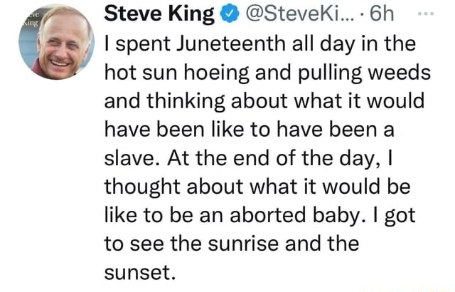 Steve King @ @StevekKi...- I spent Juneteenth all day in the hot sun hoeing and pulling weeds ...