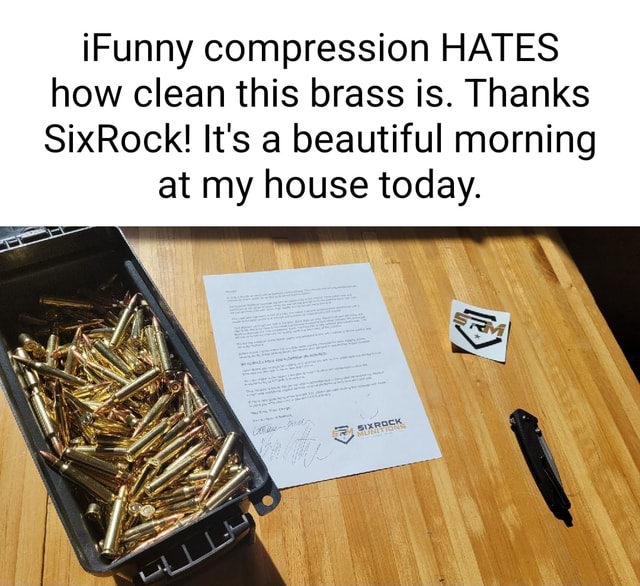 Funny compression HATES how clean this brass is. Thanks SixRock! It's a ...