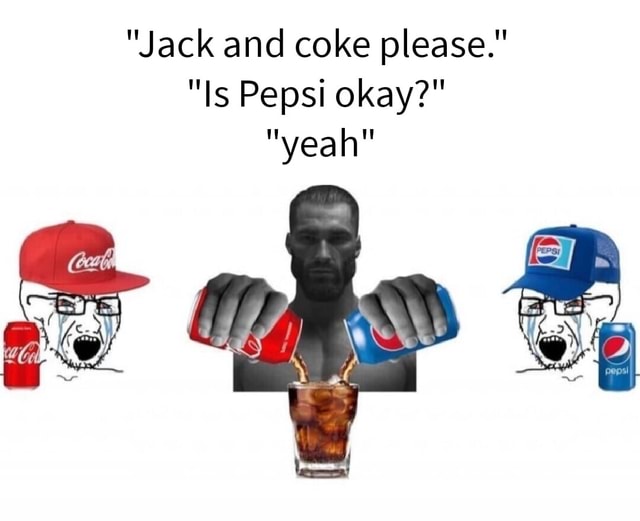 "Jack and coke please.' "Is Pepsi okay?" "yeah" - iFunny