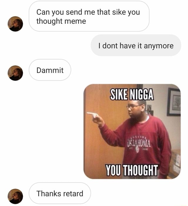 Can you send me that sike you I dont have it anymore SIKENIGGA Thanks ...