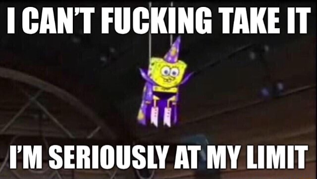 Fir I'M SERIOUSLY AT MY lIMIT - iFunny