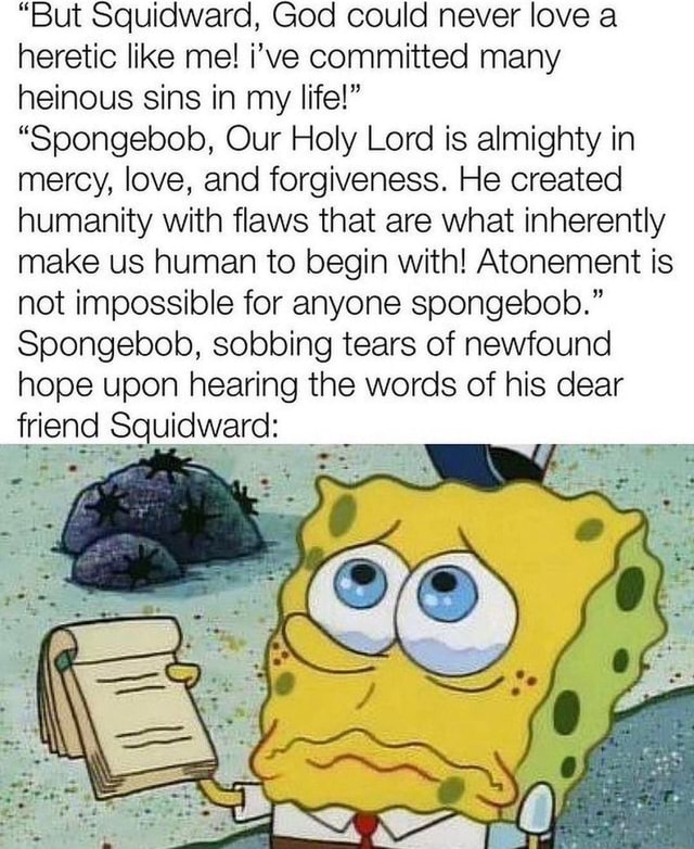"But Squidward, God could never love a heretic like me! i've committed ...