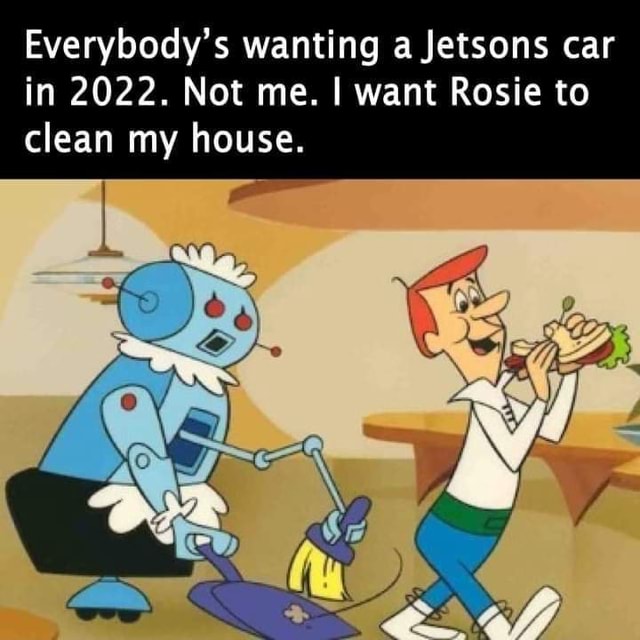 Everybody's wanting a Jetsons car in 2022. Not me. I want Rosie to ...