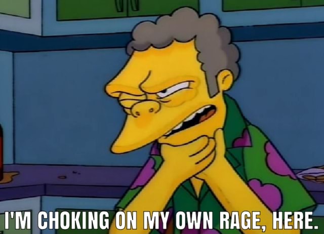 I'M CHOKING ON MY OWN RAGE, HERE. - iFunny