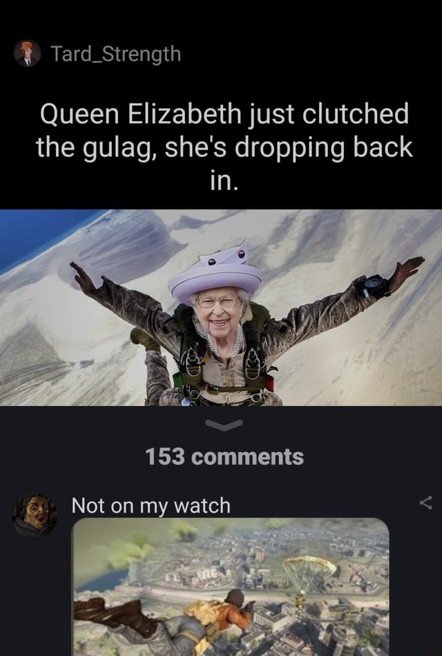 Tard_Strength Queen Elizabeth just clutched the gulag, she's dropping ...