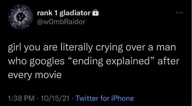 Girl you are literally crying over a man who googles "ending explained ...