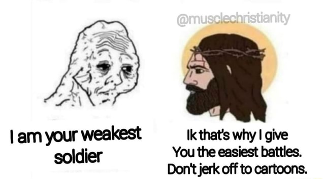 Lam your weakest Ik that's why give soldier You Don't the jerk easiest ...