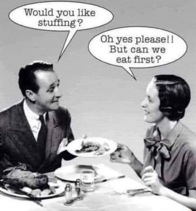 Would you like stuffing ? Oh yes please! ! But can we eat first? - iFunny