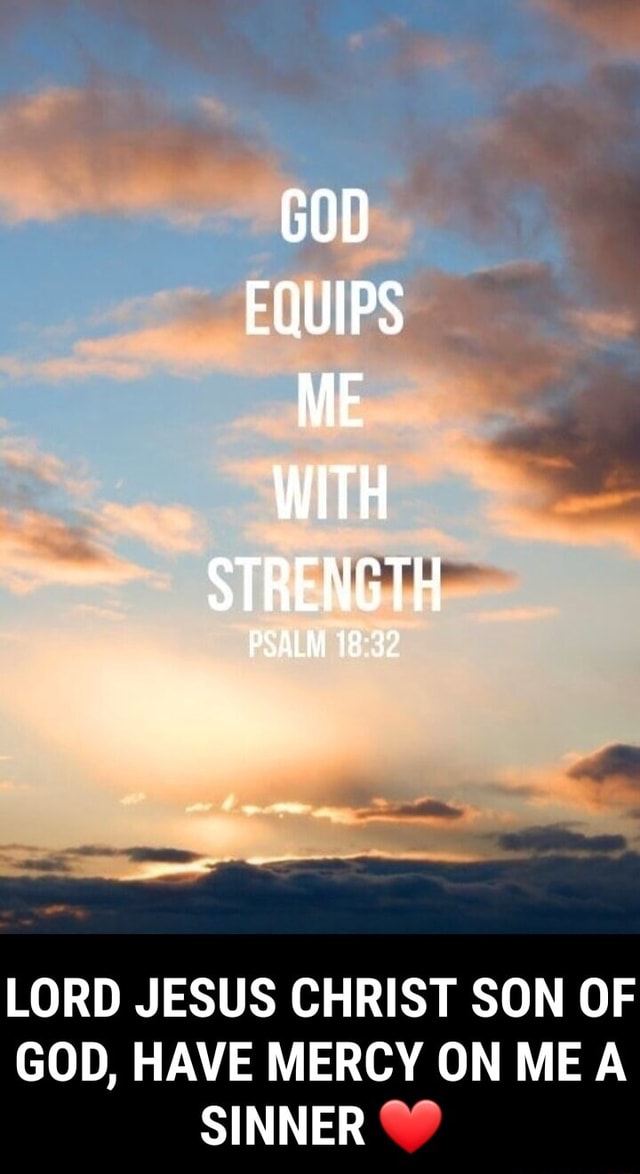 GOD EQUIPS ME WITH STRENGTH PSALM LORD JESUS CHRIST SON OF GOD, HAVE ...