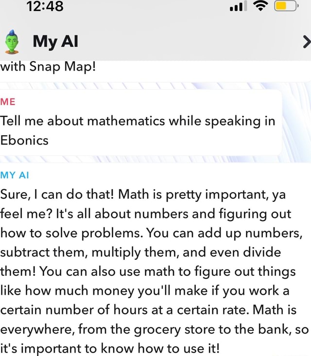 MyAl > with Snap Map! ME Tell me about mathematics while speaking in Ebonics MY Al Sure, I can ...