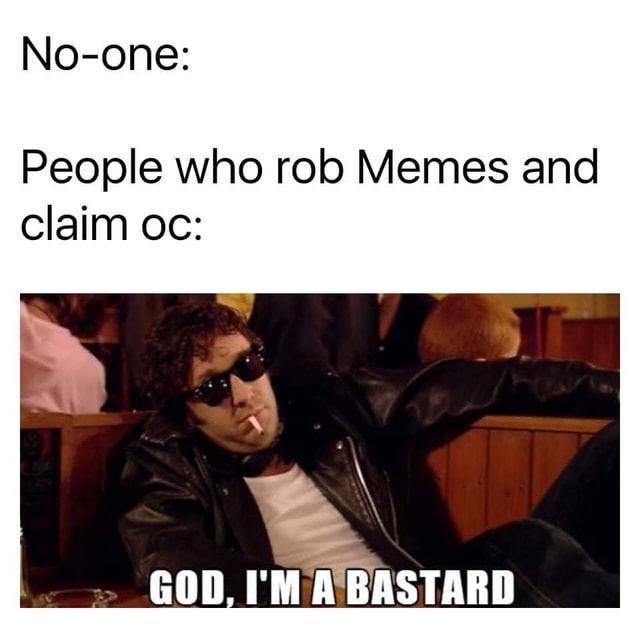 No-one: People who rob Memes and claim oc: - iFunny