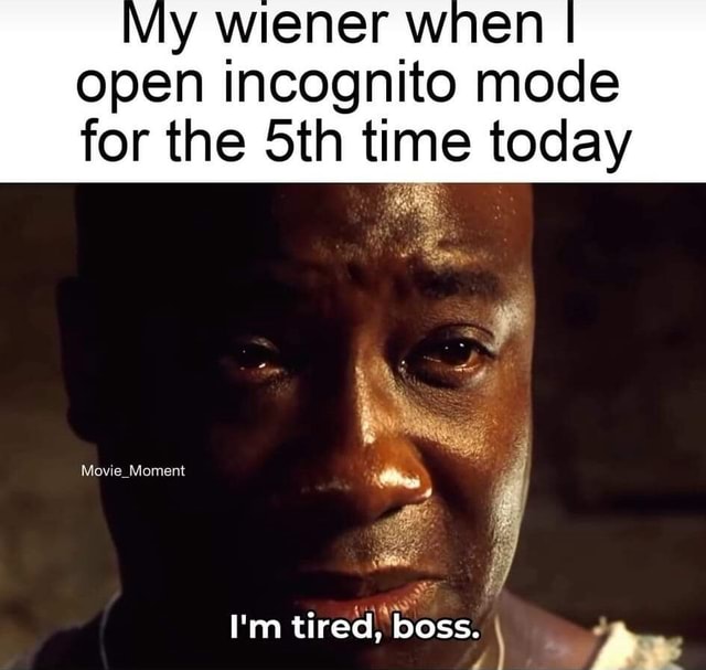Wiener when I open incognito mode for the Sth time today Movie_Moment I'm tired, boss. - iFunny