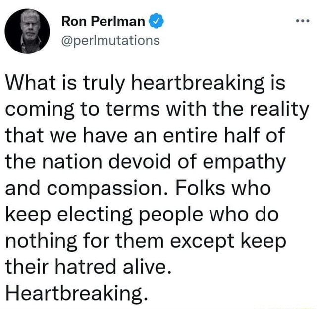 Ron Perlman @perlmutations What is truly heartbreaking is coming to ...