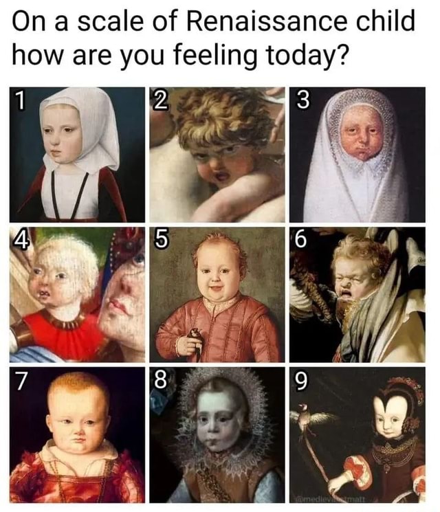 On a scale of Renaissance child how are you feeling today? - iFunny