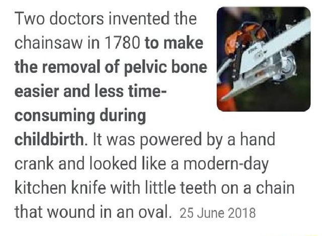 Two doctors invented the chainsaw in 1780 to make the removal of pelvic ...