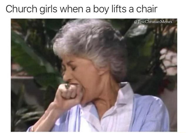 Church girls when a boy lifts a chair @EpicChristian Memes - iFunny