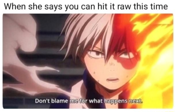 When she says you can hit it raw this time - iFunny