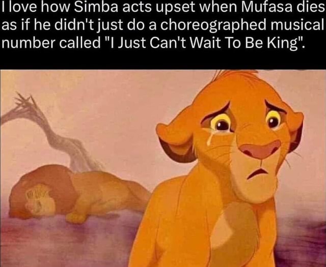 I love how Simba acts upset when Mufasa dies as if he didn't just do a ...