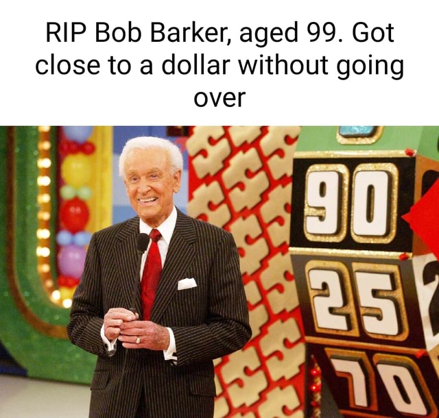 RIP Bob Barker, aged 99. Got close to a dollar without going over - iFunny