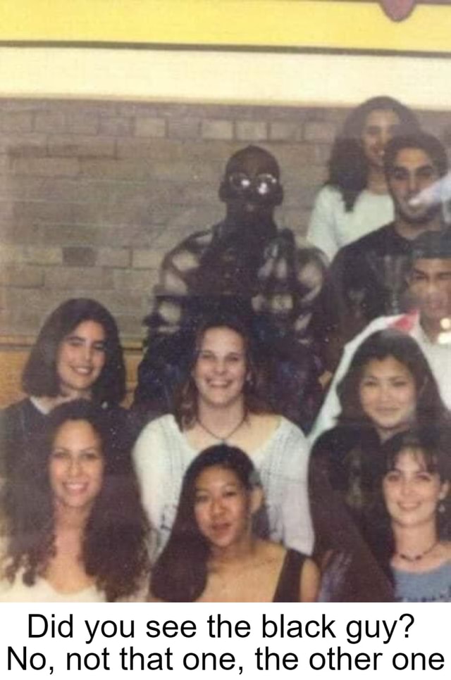 Did you see the black guy? No, not that one, the other one - iFunny