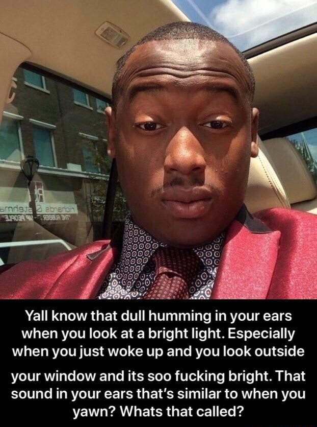 Yall know that dull humming in your ears when you look at a bright ...