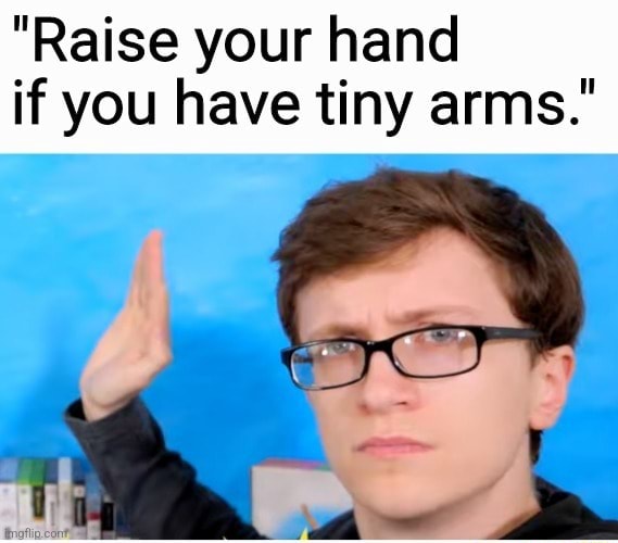 "Raise your hand if you have tiny arms." - iFunny