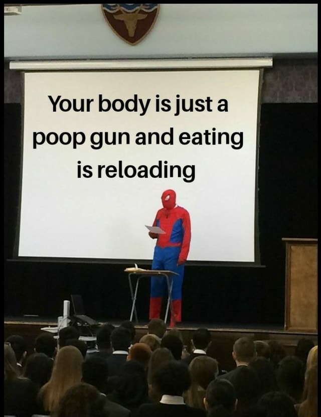 Your body is just a poop gun and eating is reloading - iFunny